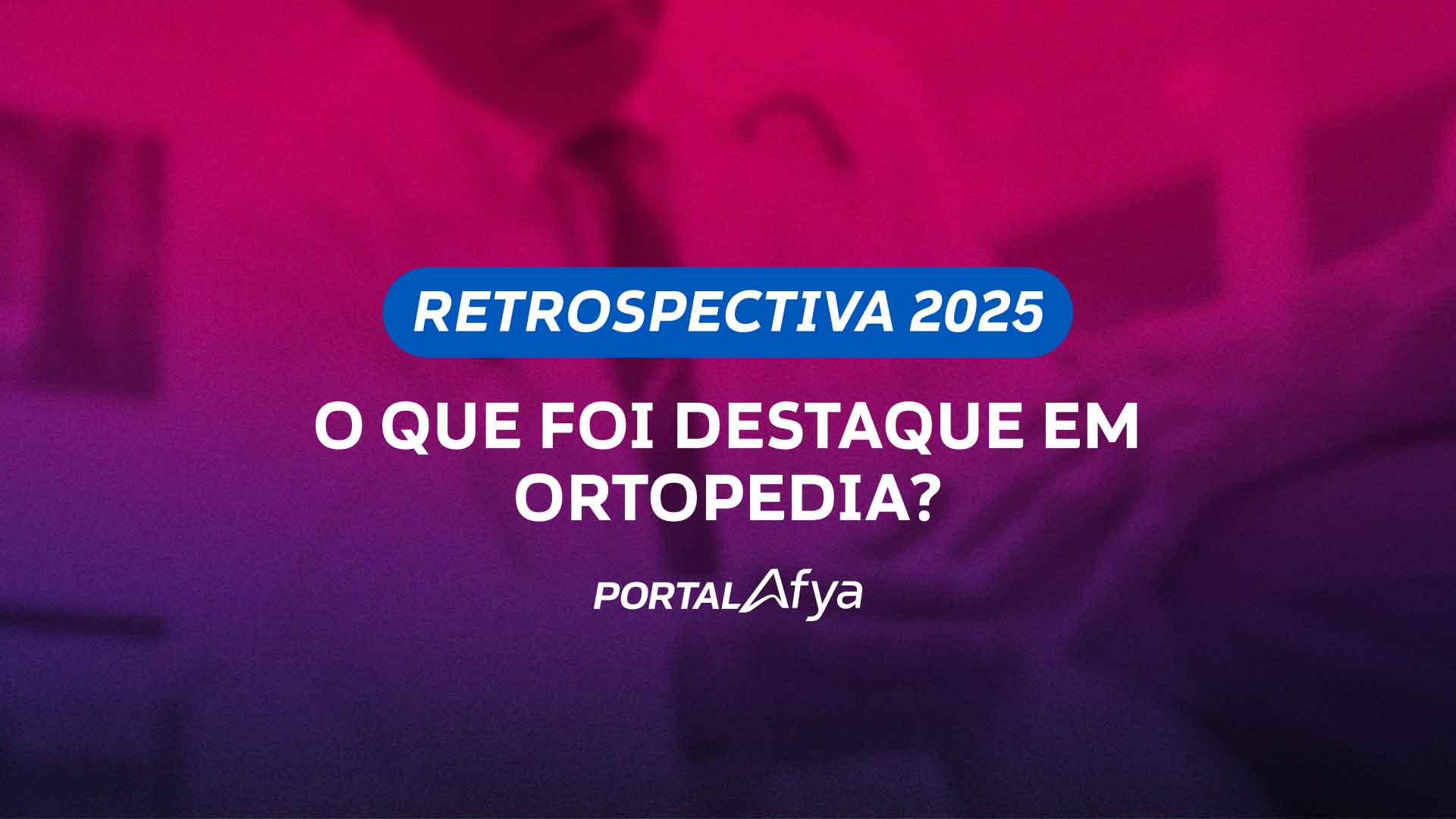 Retrospectiva 2025: o que foi destaque em Ortopedia? - Portal Afya